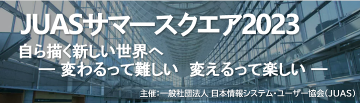 JUASサマースクエア2023｜JUAS seminar 一般社団法人日本情報システム・ユーザー協会セミナー